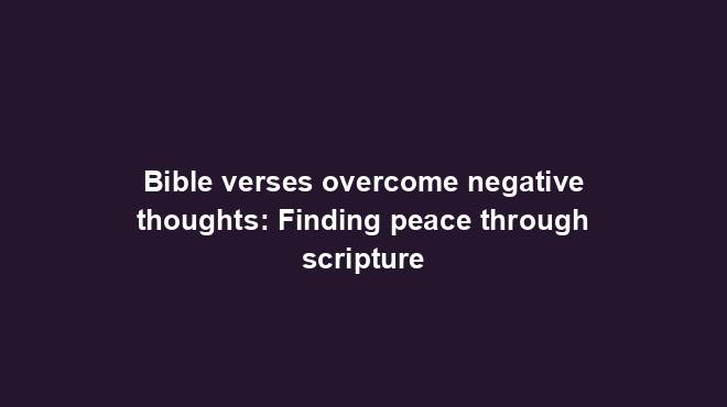 Bible verses overcome negative thoughts: Finding peace through ...