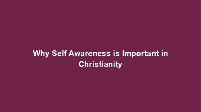 Why Self Awareness is Important in Christianity - Verses Voice