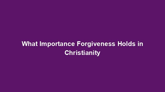 What Importance Forgiveness Holds in Christianity - Verses Voice