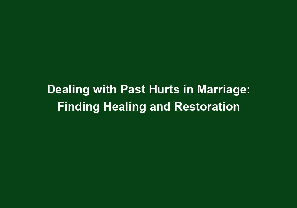 Dealing with Past Hurts in Marriage: Finding Healing and Restoration ...