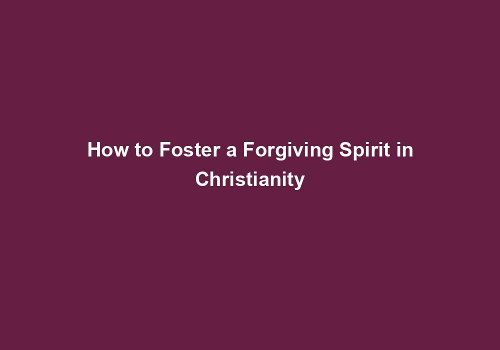 How to Foster a Forgiving Spirit in Christianity - Verses Voice